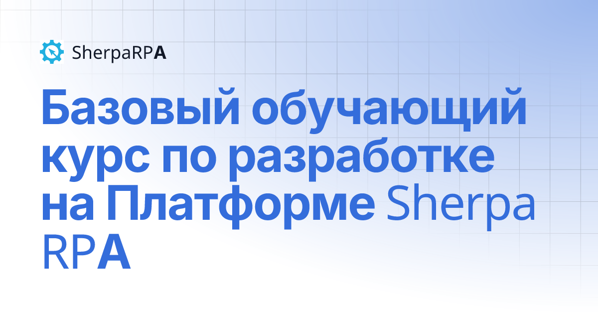 Базовый обучающий курс по разработке на Платформе Sherpa RPA | SherpaRPA