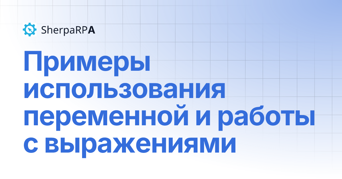 Примеры использования переменной и работы с выражениями | SherpaRPA