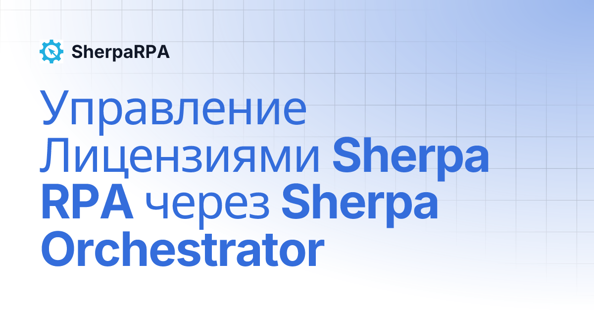 Управление Лицензиями Sherpa RPA через Sherpa Orchestrator | SherpaRPA